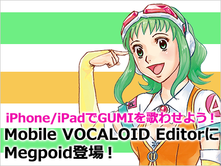 「Mobile VOCALOID Editor」にMegpoid登場！ | VOCALOID ( ボーカロイド・ボカロ )